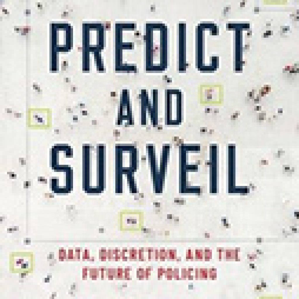 Predict And Surveil: Data, Discretion, And The Future Of Policing ...