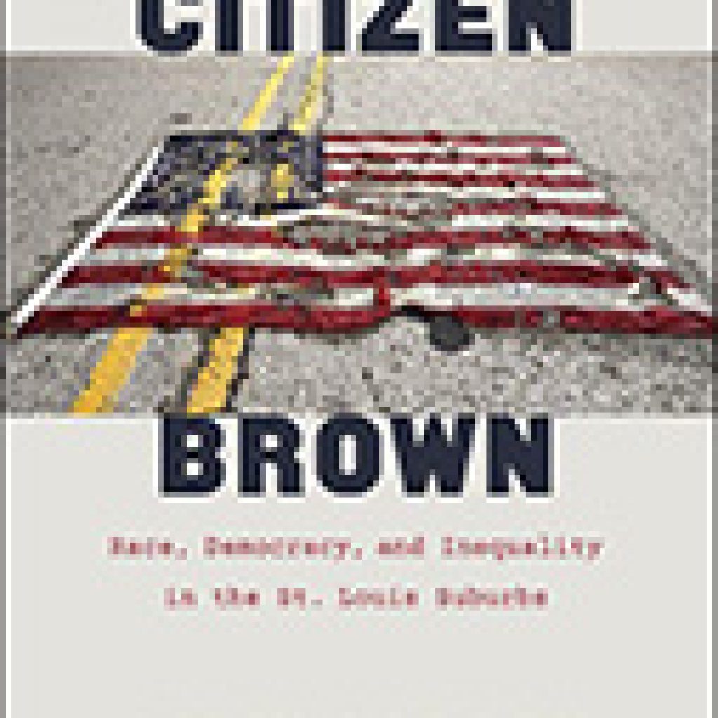 Citizen Brown: Race, Democracy, And Inequality In The St. Louis Suburbs ...